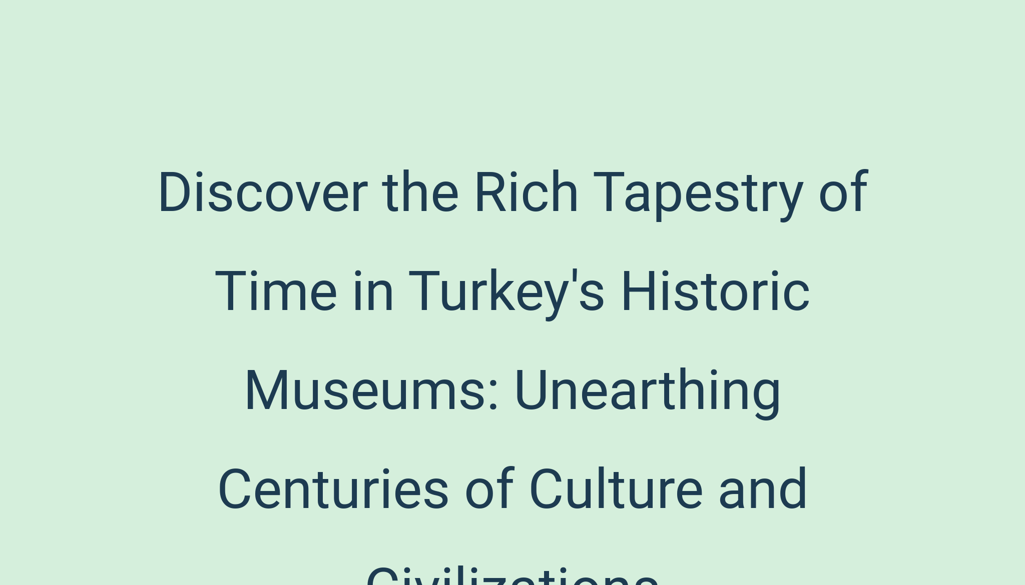 Discover the Rich Tapestry of Time in Turkey's Historic Museums ...